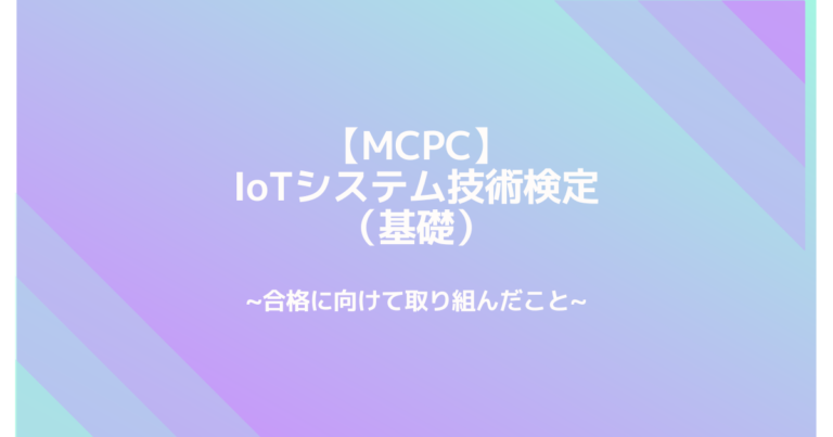 【MCPC】IoTシステム技術検定（基礎）合格に向けて取り組んだこと | 資格取ってみませんか？