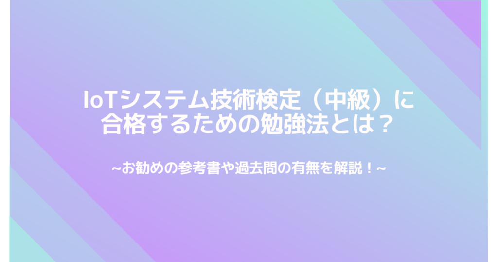 Iotシステム技術検定（中級）に合格するための勉強法とは？お勧めの参考書や過去問有無を解説！ 資格取ってみませんか？